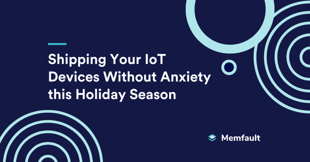 Shipping Your IoT Devices Without Anxiety | Memfault