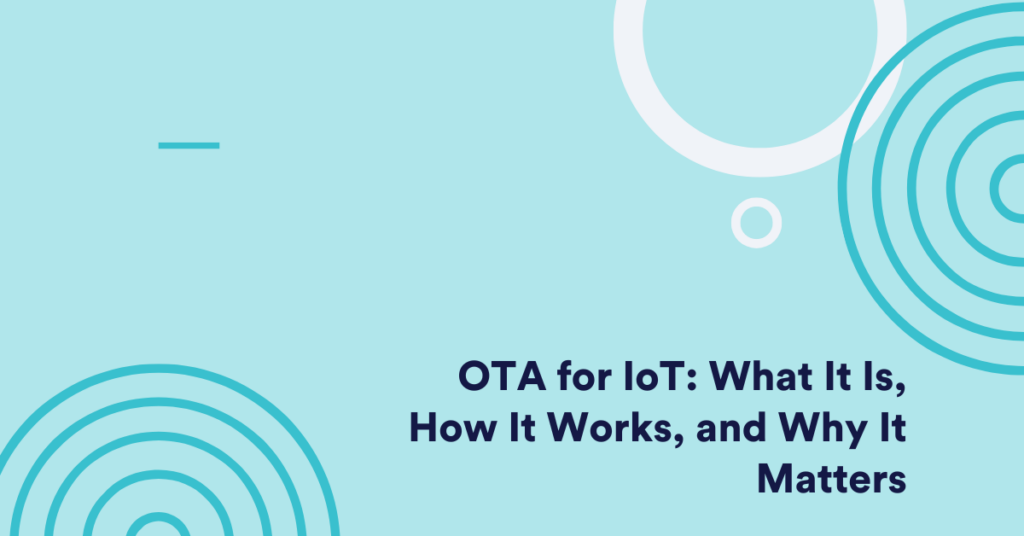OTA IoT Breakdown: What OTA Is and How It Works in IoT